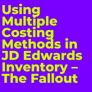 Using Multiple Costing Methods in JD Edwards Inventory – The Fallout