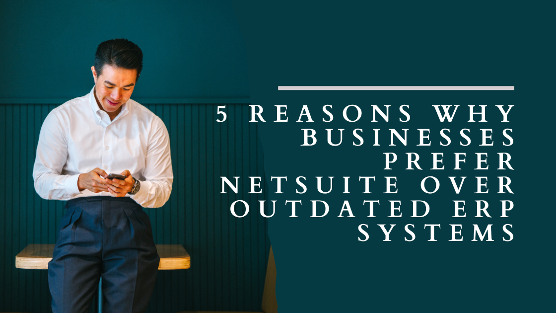 5 Reasons Why Businesses Prefer NetSuite Over Outdated ERP Systems