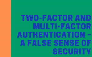 Two-Factor and Multi-Factor Authentication – A False Sense of Security