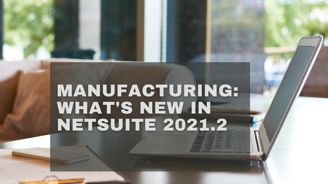 Manufacturing: What’s New in NetSuite 2021.2